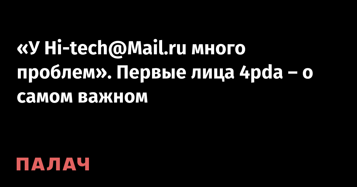 «У Hi-tech@Mail.ru много проблем». Первые лица 4pda – о самом важном — Палач | Гаджеты, скидки и ...
