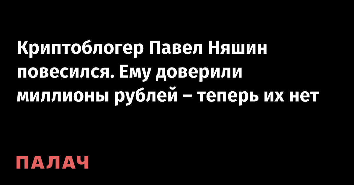 Криптоблогер Павел Няшин повесился. Ему доверили миллионы рублей ...