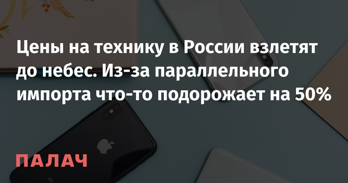 Цены на технику в России взлетят до небес. Из-за параллельного импорта ...