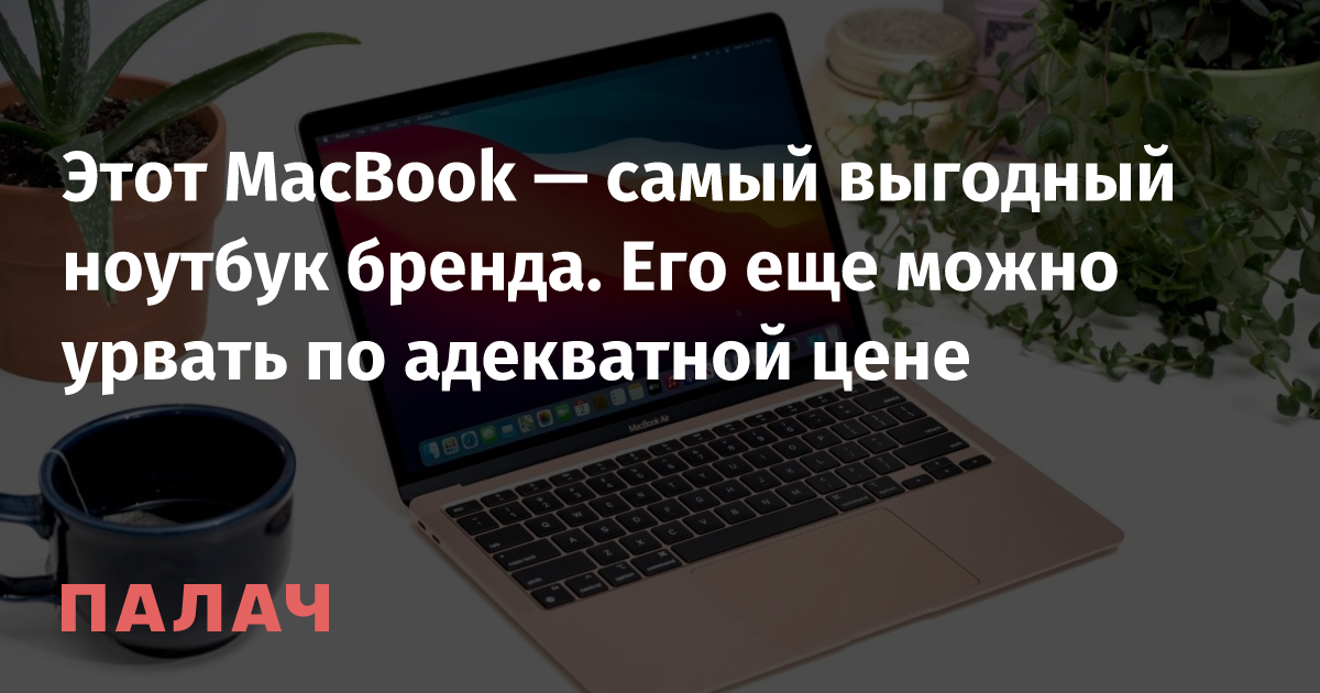 Этот MacBook — самый выгодный ноутбук бренда. Его еще можно урвать по ...