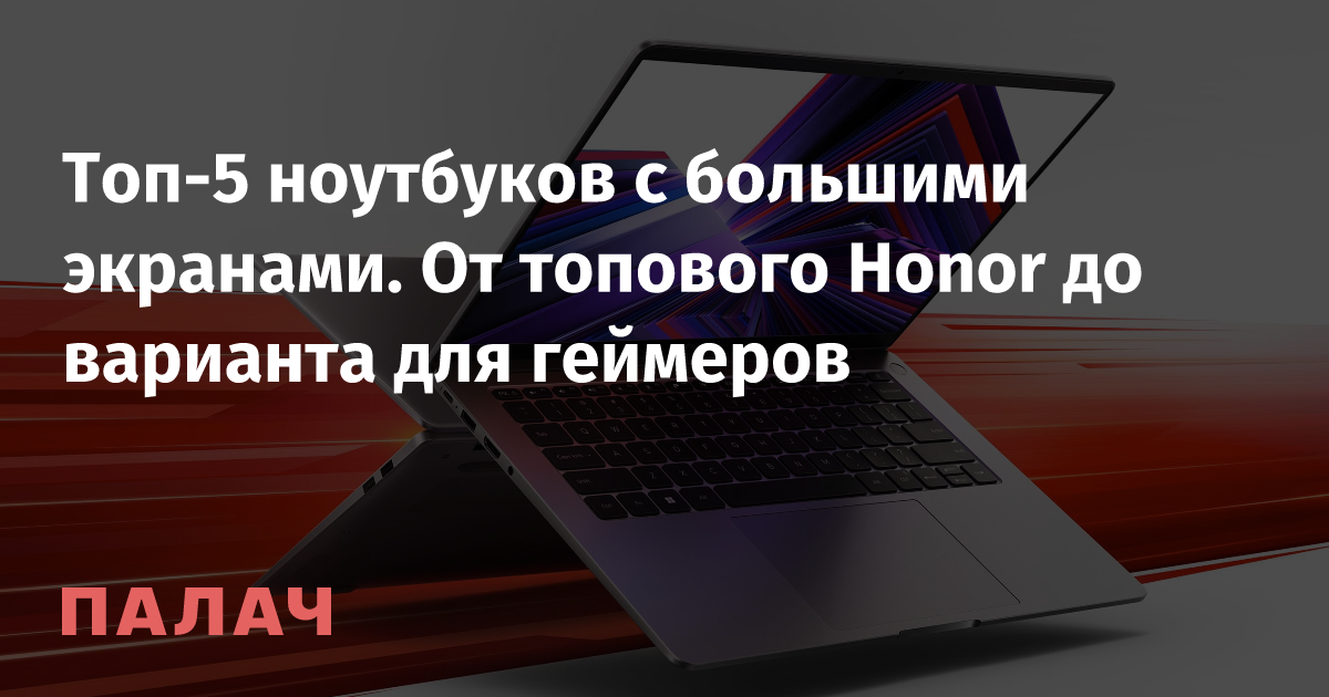 Топ-5 ноутбуков с большими экранами. От топового Honor до варианта для ...